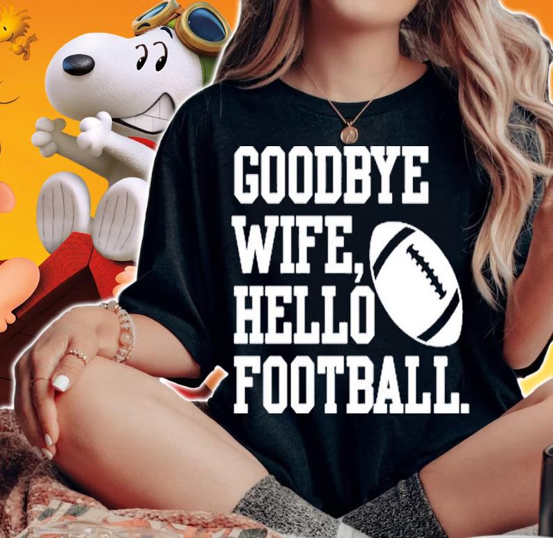 Goodbye wife hello football shirt t-shirt